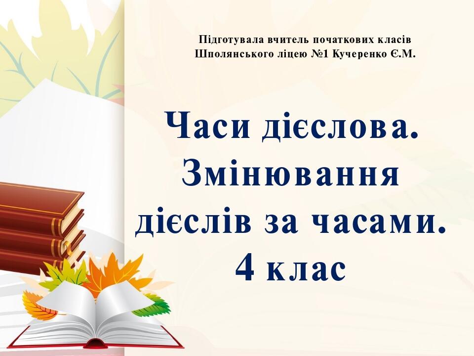 Презентація Часи дієслова Змінювання дієслів за часами 4 клас Презентація Українська мова
