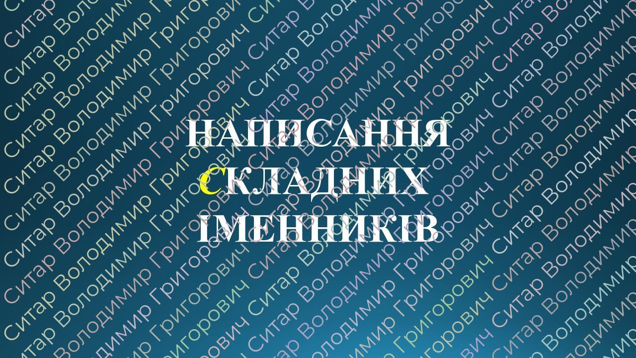 Презентація НАПИСАННЯ СКЛАДНИХ ІМЕННИКІВ Презентація Українська мова