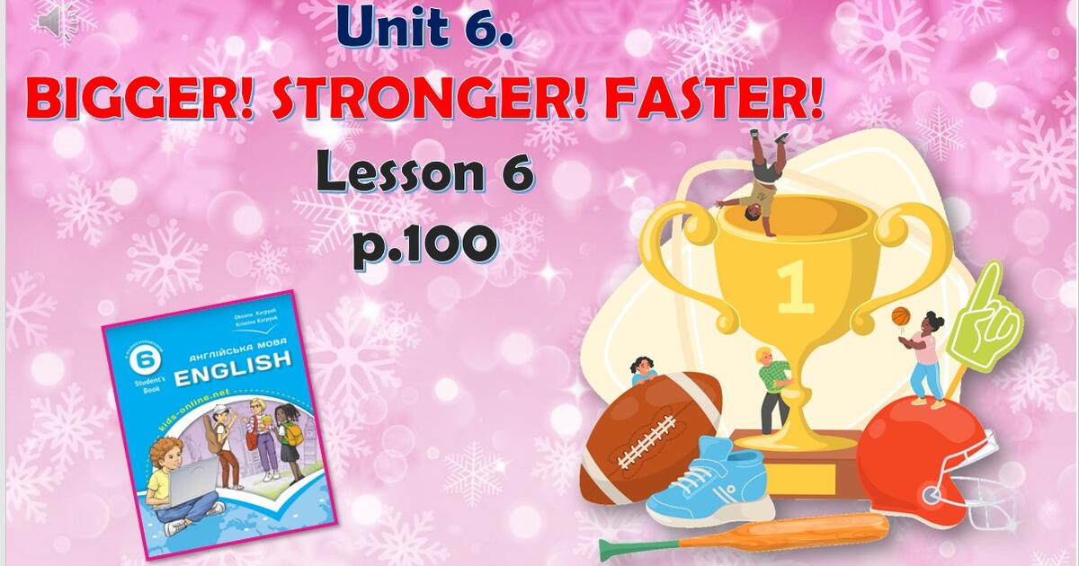 Презентація до уроку 6 в 6 класі "Unit 6. BIGGER! STRONGER! FASTER ...