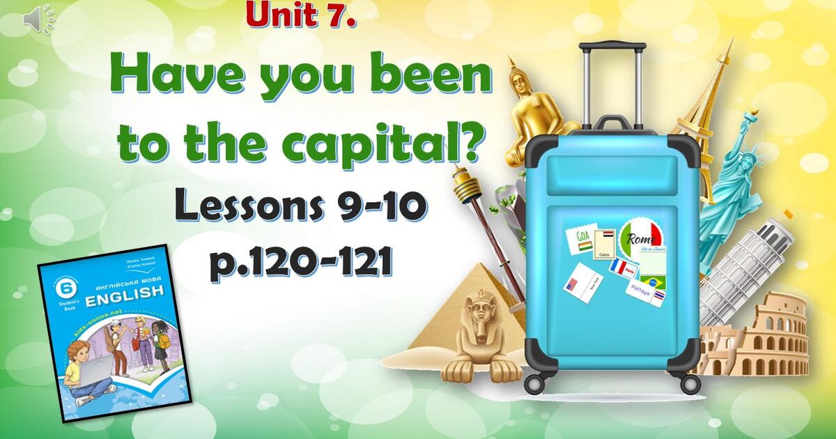 Презентація до уроків 9-10 в 6 класі "Unit 7. HAVE YOU BEEN TO THE ...