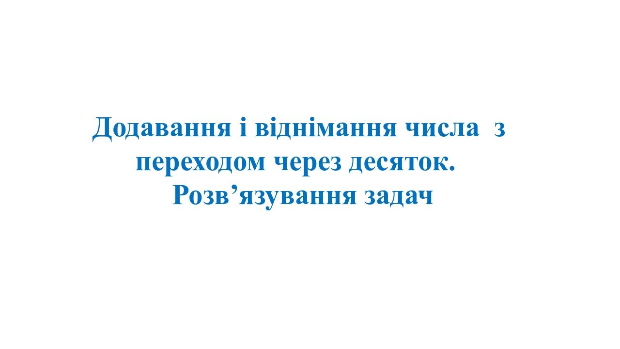 Додавання і віднімання числа з переходом через десяток. Розв’язування ...