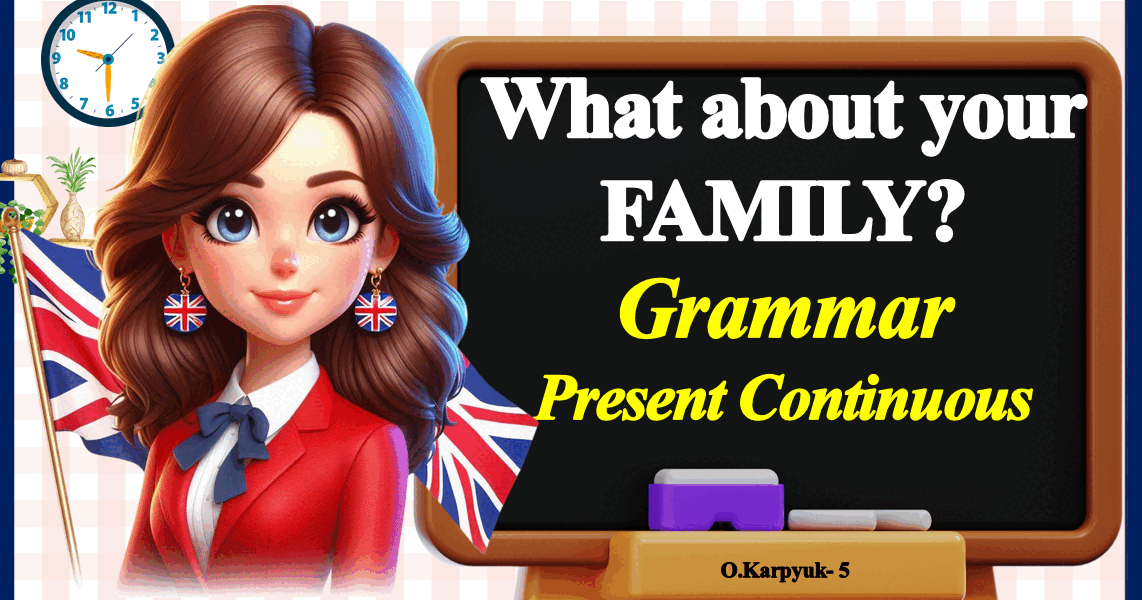 Презентація "What about your family?" Grammar. Present Continuous. Unit 2. Lesson 4 ...