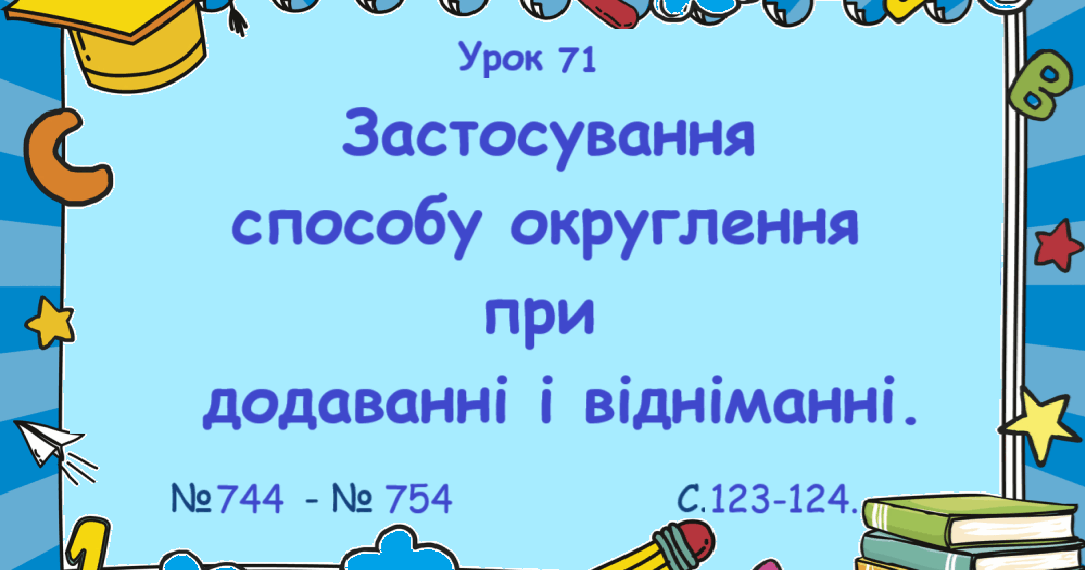Урок. Застосування способу округлення при додаванні і відніманні. № 744 - № 754, ст. 123 - 124 ...