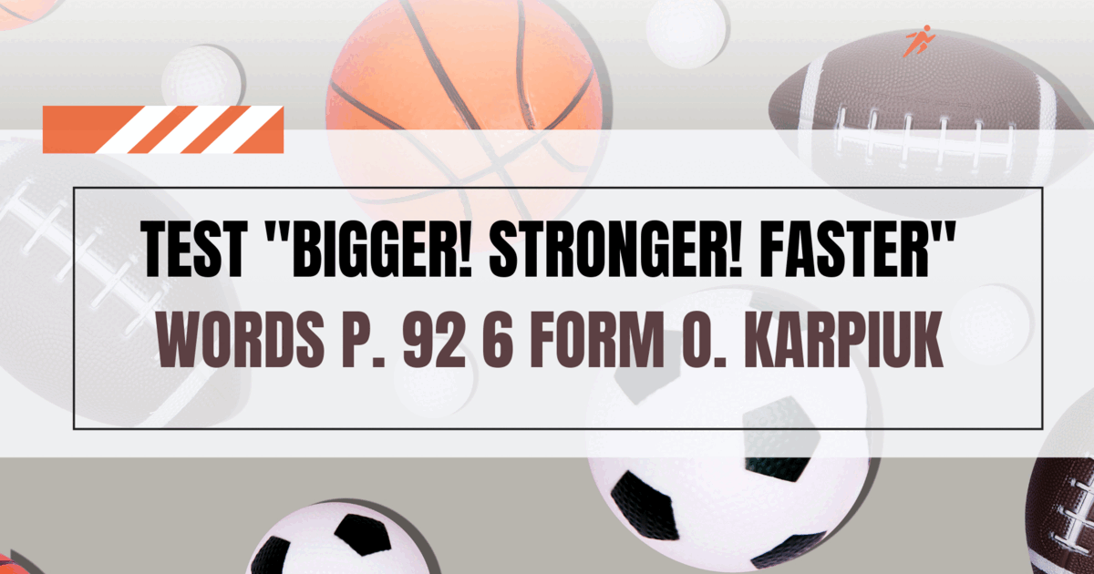 Test "Bigger! Stronger! Faster" Words p. 92 6 form O. Karpiuk | Тест на ...